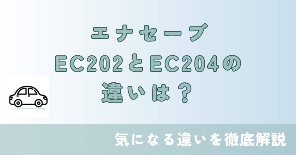 【コスパ対決】エナセーブEC202とEC204の違いを徹底解説！あなたの車に最適なのは？ | カーすき