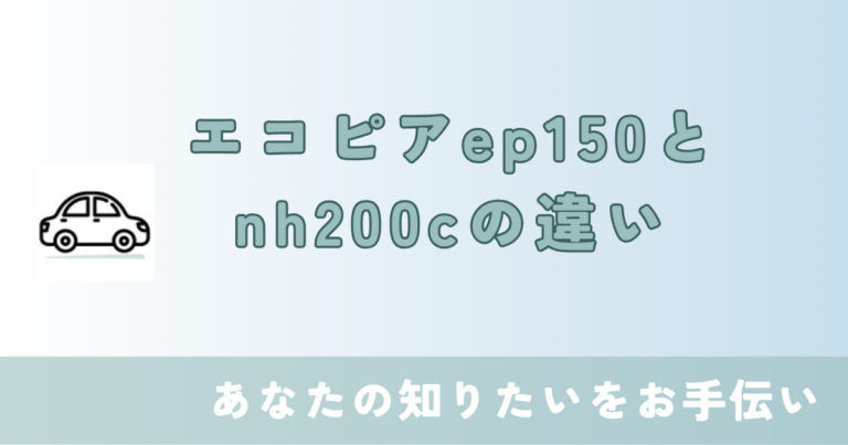 【完全ガイド】エコピア ep150とnh200cの違い！愛車に合うのはどっち？ | カーすき
