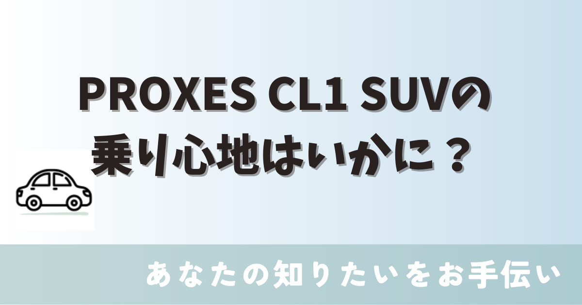 【口コミ評価】PROXES CL1 SUVの乗り心地が凄すぎる！SUVが高級車級の静かさになった秘密 | カーすき