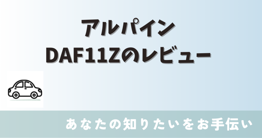 【辛口レビュー】アルパインDAF11Zは本当に買い？気になる性能と評判を徹底解説 | カーすき